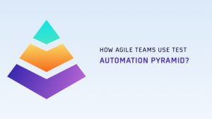 How Agile Teams Use Test Automation Pyramid?