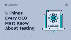 5 Things Every CEO Must Know About Testing | LambdaTest