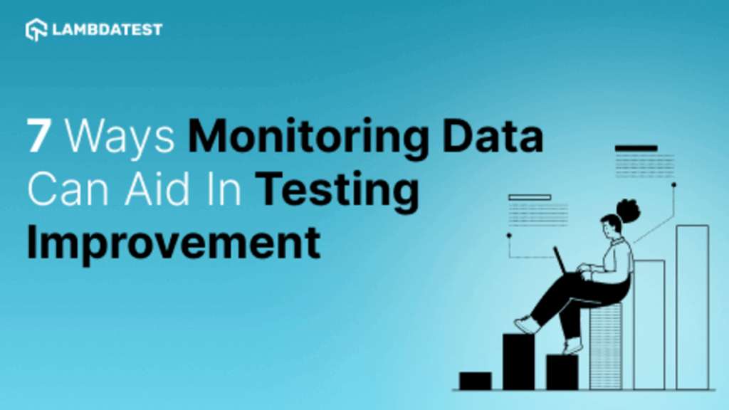 7 Ways Monitoring Data Can Aid in Testing Improvement | LambdaTest